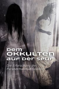 Dem Okkulten auf der Spur - Die Erforschung des Paranormalen in Séancen ...